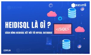 HeidiSQL là gì? Cách dùng HeidiSQL kết nối MySQL Database