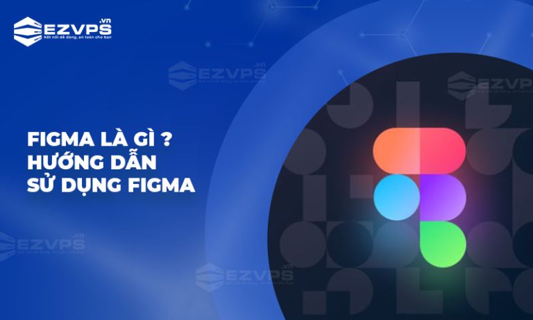 Figma là gì? Hướng dẫn sử dụng Figma chi tiết nhất 2024