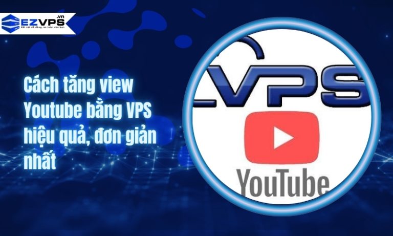 Cách tăng view Youtube bằng VPS hiệu quả, đơn giản nhất