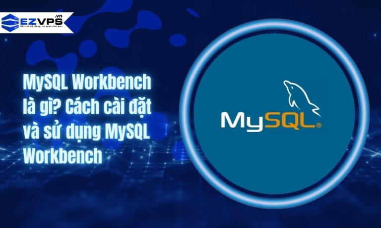 MySQL Workbench là gì? Cách cài đặt và sử dụng MySQL Workbench