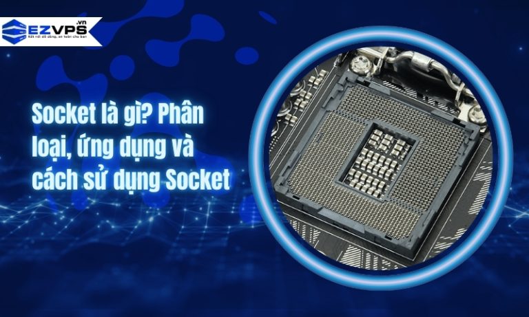 Socket là gì? Phân loại, ứng dụng và cách sử dụng Socket