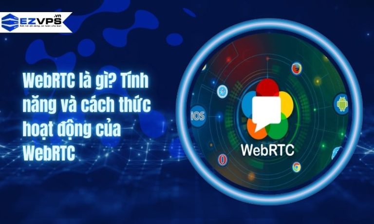 WebRTC là gì? Tính năng và cách thức hoạt động của WebRTC